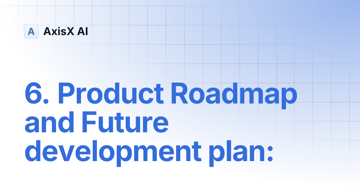 6. Product Roadmap and Future development plan: | AxisX AI